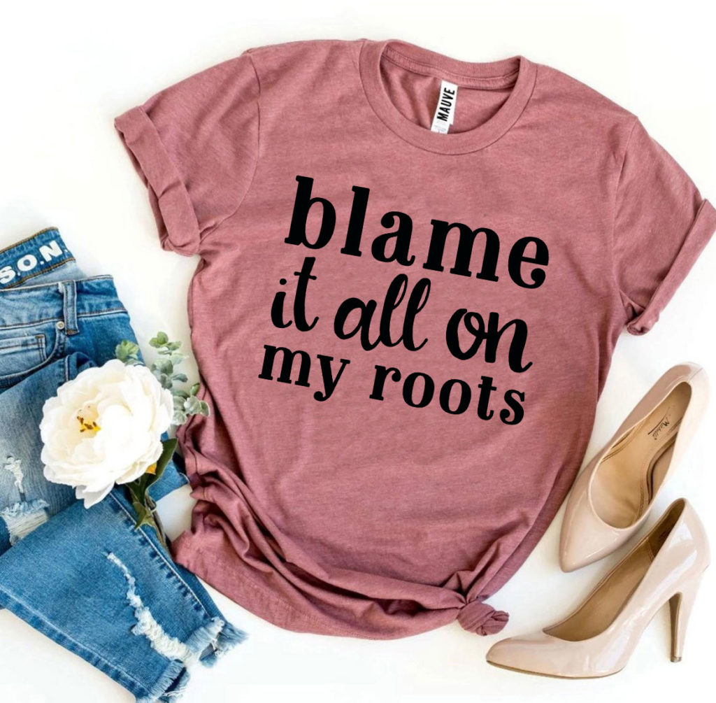 Blame It All On My Roots T-shirt – Printliss